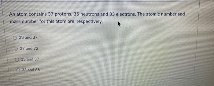 Solved An atom contains 37 protons, 35 neutrons and 33 | Chegg.com