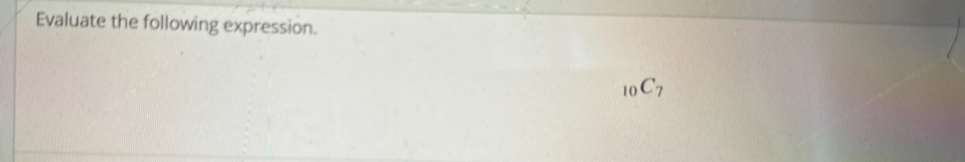 Solved Evaluate the following expression.?10C7 | Chegg.com