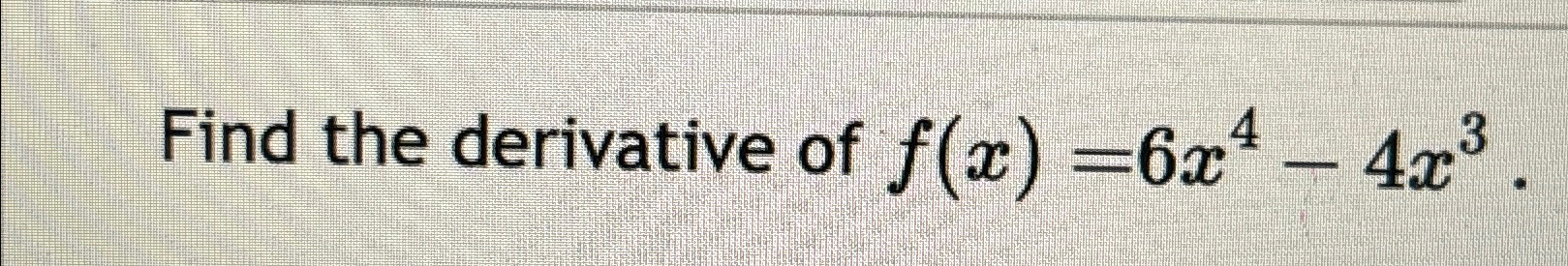 Solved Find the derivative of f(x)=6x4-4x3. | Chegg.com