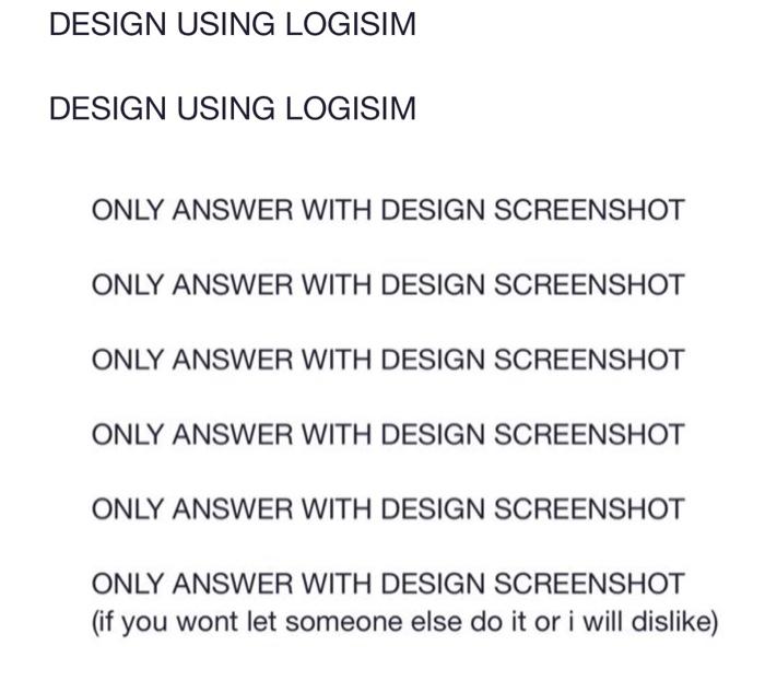 Solved DESIGN USING LOGISIM DESIGN USING LOGISIM ONLY ANSWER | Chegg.com Solved DESIGN USING LOGISIM DESIGN USING LOGISIM ONLY ANSWER | Chegg.com
