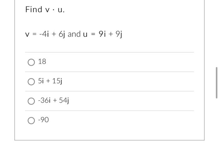 Solved Find v⋅u v=−4i+6j and u=9i+9j 18 5i+15j −36i+54j −90 | Chegg.com
