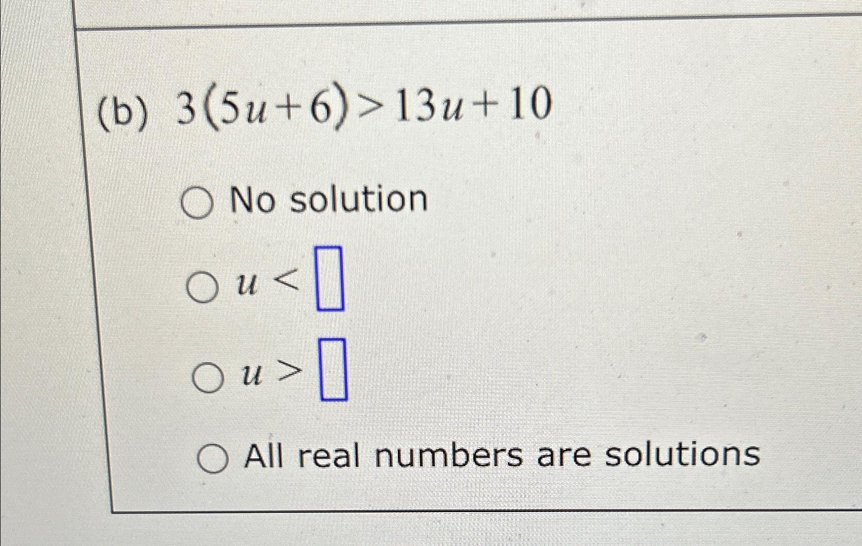 Solved (b) 3(5u+6)>13u+10No solutionu All real numbers are | Chegg.com