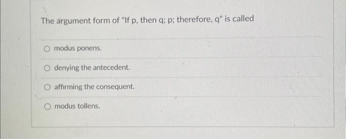 The argument form of "If p, then q; p; therefore, q" | Chegg.com