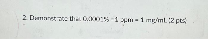 Solved 2. Demonstrate that 0.0001% = 1 ppm = 1 mg/mL (2 pts) | Chegg.com