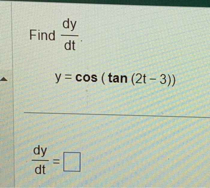 Solved Find dtdy. y=cos(tan(2t−3)) dtdy= | Chegg.com