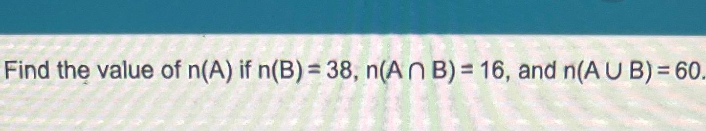 Solved Find the value of n(A) ﻿if n(B)=38,n(A∩B)=16, ﻿and | Chegg.com