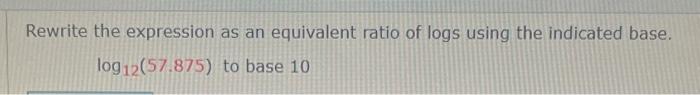 Solved Rewrite the expression as an equivalent ratio of logs | Chegg.com