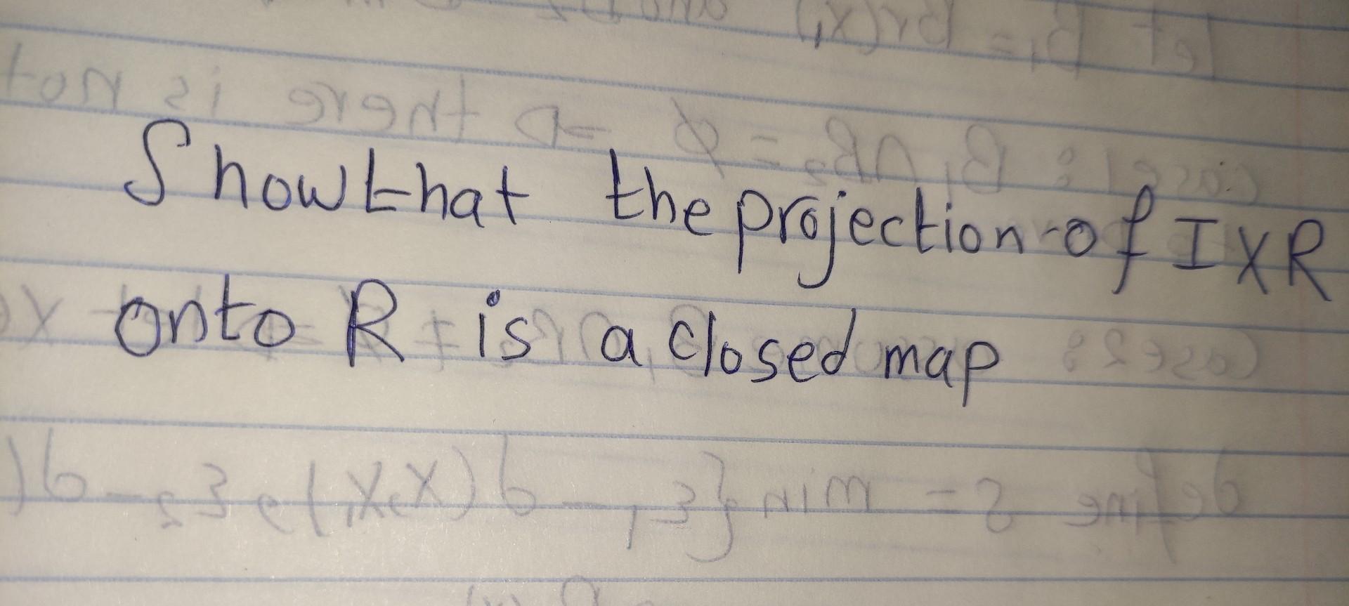 Solved Showthat the projection of IXR onto R is a closed map | Chegg.com
