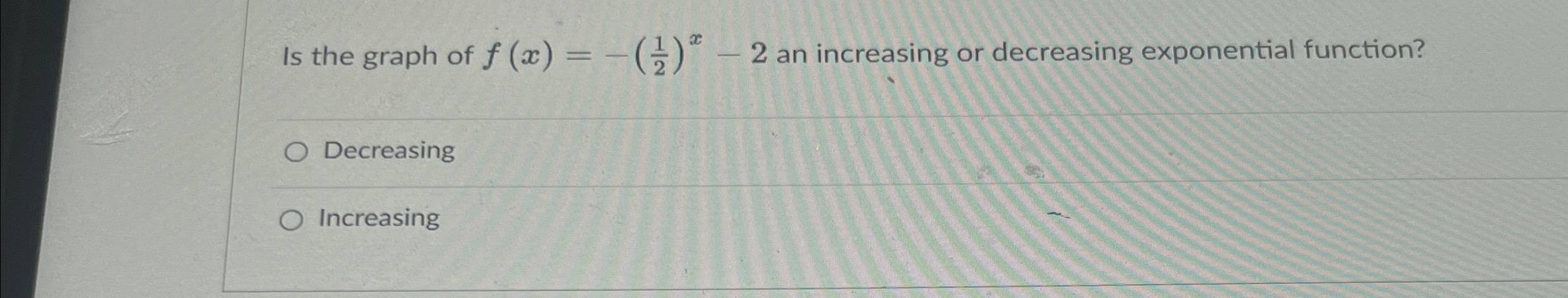 Solved Is the graph of f(x)=-(12)x-2 ﻿an increasing or | Chegg.com