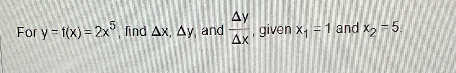 Solved For y=f(x)=2x5, ﻿find Δx,Δy, ﻿and ΔyΔx, ﻿given x1=1 | Chegg.com