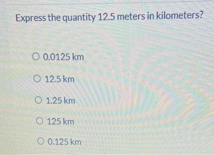 Solved Express the quantity 12.5 meters in kilometers? O | Chegg.com