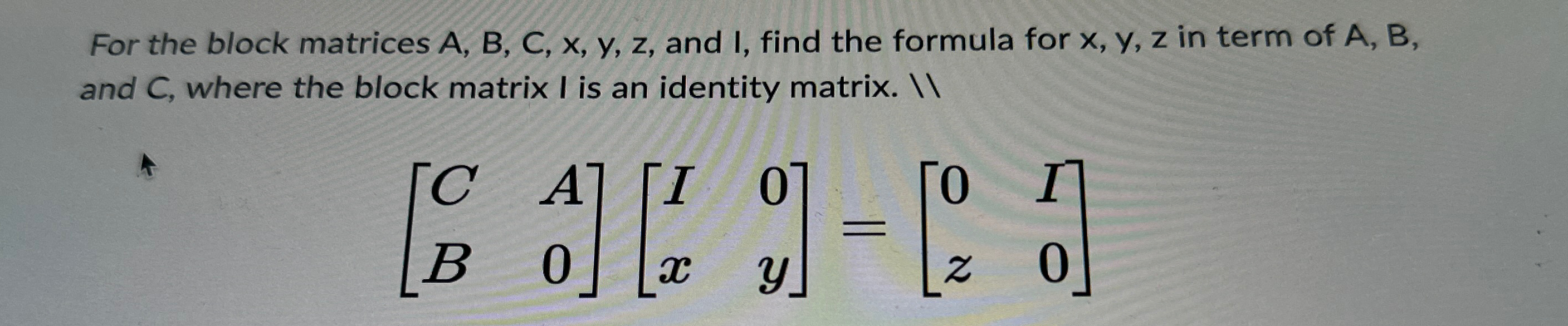 Solved For the block matrices A, ﻿B, ﻿C, ﻿x, ﻿y, ﻿z, ﻿and I, | Chegg.com