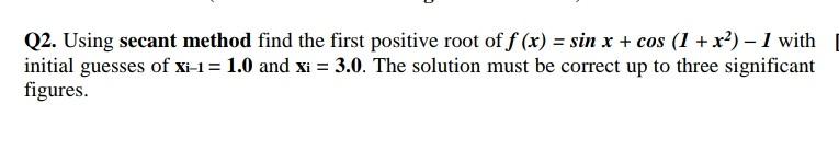Solved Q2. Using secant method find the first positive root | Chegg.com