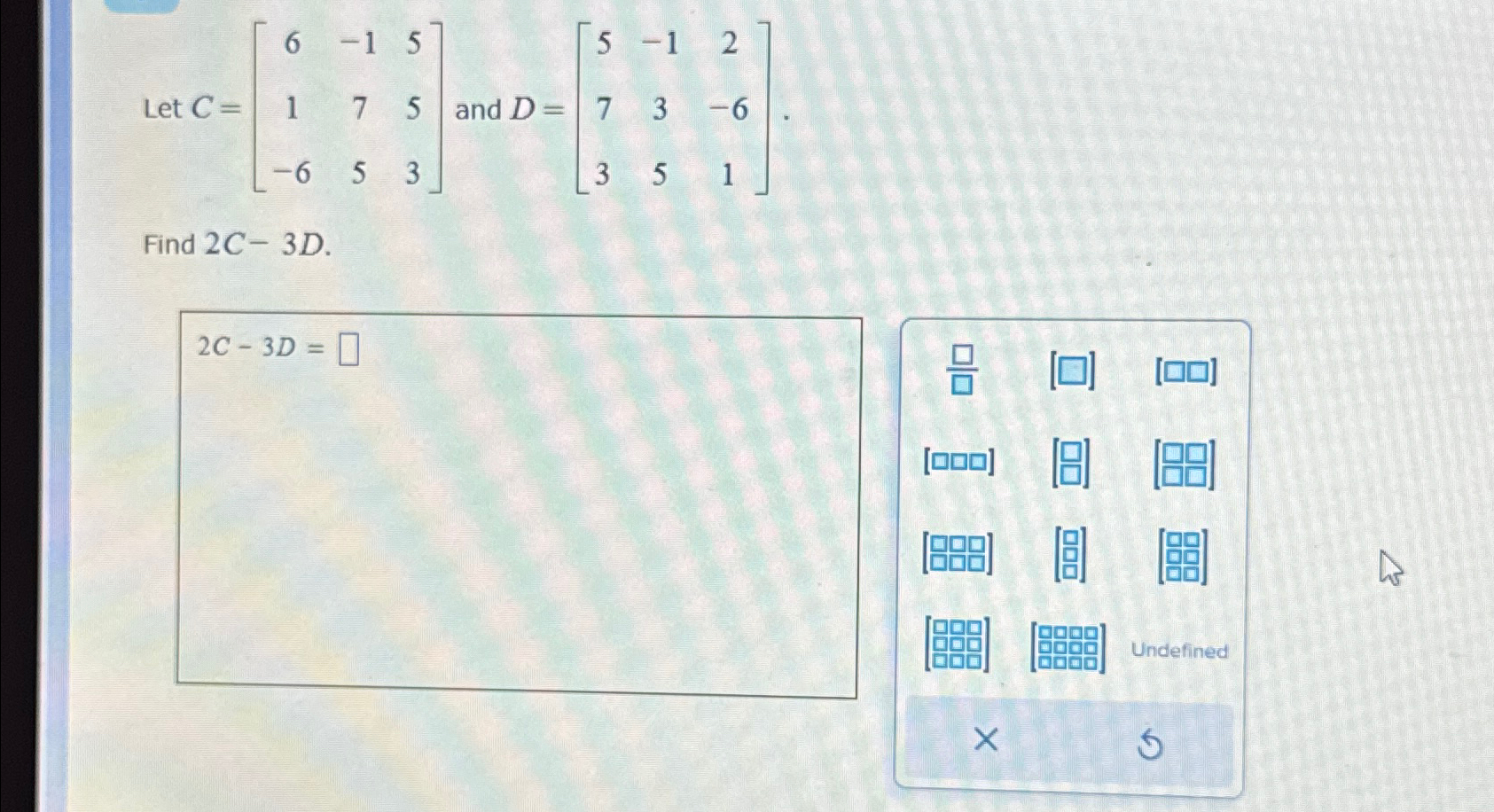 Solved Let C=[6-15175-653] ﻿and D=[5-1273-6351]Find 2C-3D. | Chegg.com