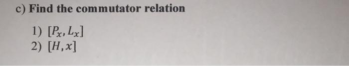 Solved c) Find the commutator relation 1) [PxLx] 2) [H,x] | Chegg.com
