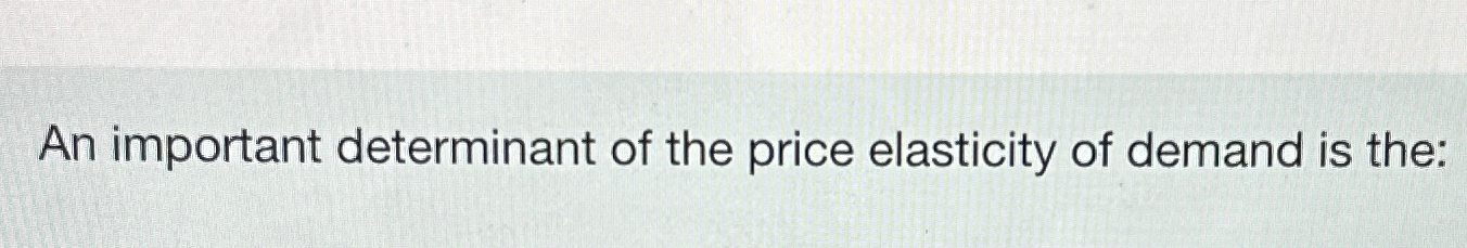 Solved An important determinant of the price elasticity of | Chegg.com