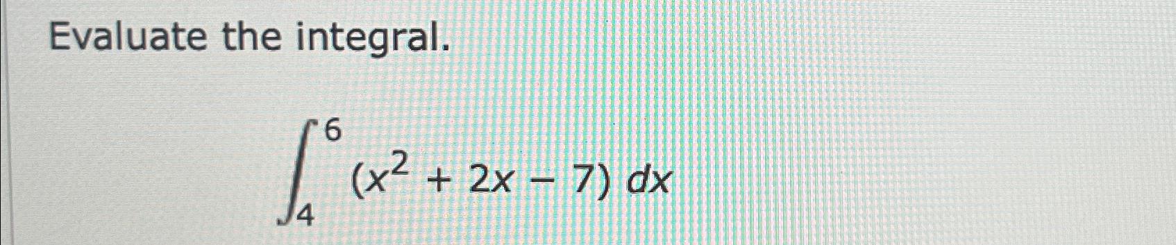 Solved Evaluate the integral.∫46(x2+2x-7)dx | Chegg.com