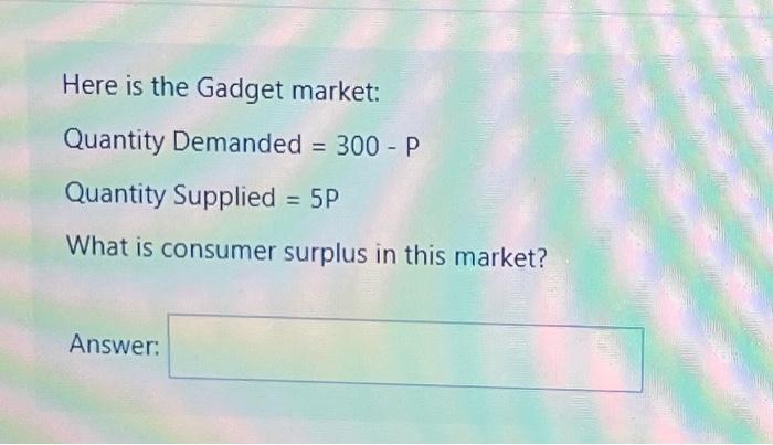 Solved Here is the Gadget market: Quantity Demanded = 300 - | Chegg.com