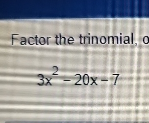 Solved Factor the trinomial,3x2-20x-7 | Chegg.com