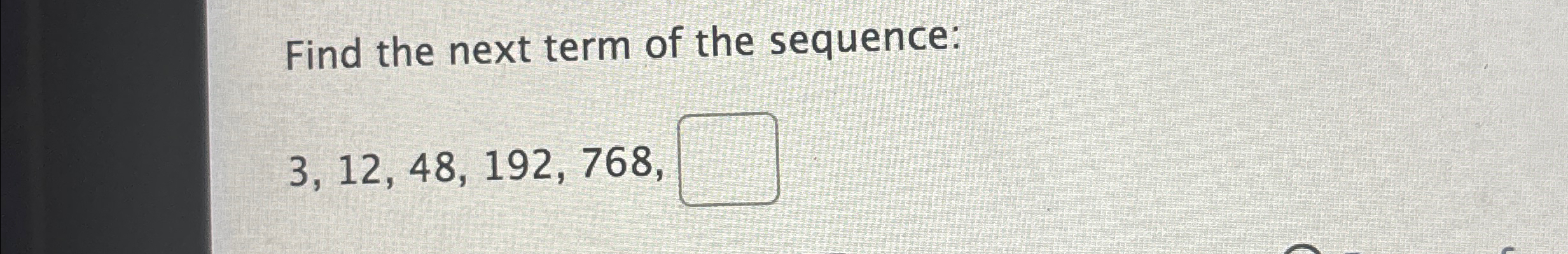 Solved Find the next term of the sequence:3,12,48,192,768 | Chegg.com
