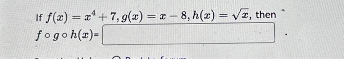 Solved If f(x) = x +7, g(x) = x-8, h(x) = √x, then fogoh(x)= | Chegg.com