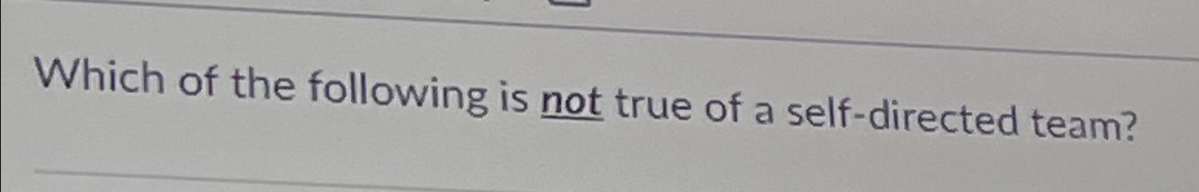 Solved Which of the following is not true of a self-directed | Chegg.com