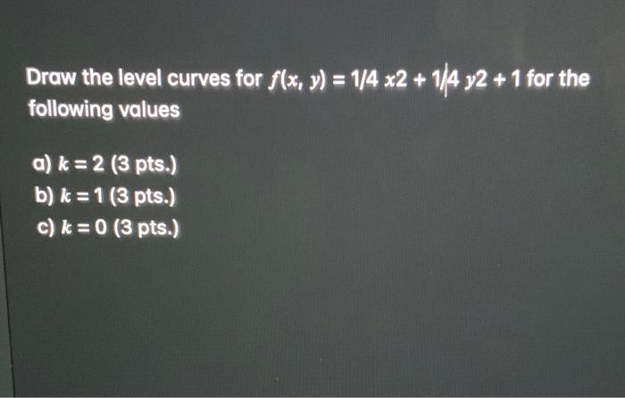 Solved Draw the level curves for f(x,y)=1/4x2+1/4y2+1 for | Chegg.com Solved Draw the level curves for f(x,y)=1/4x2+1/4y2+1 for | Chegg.com