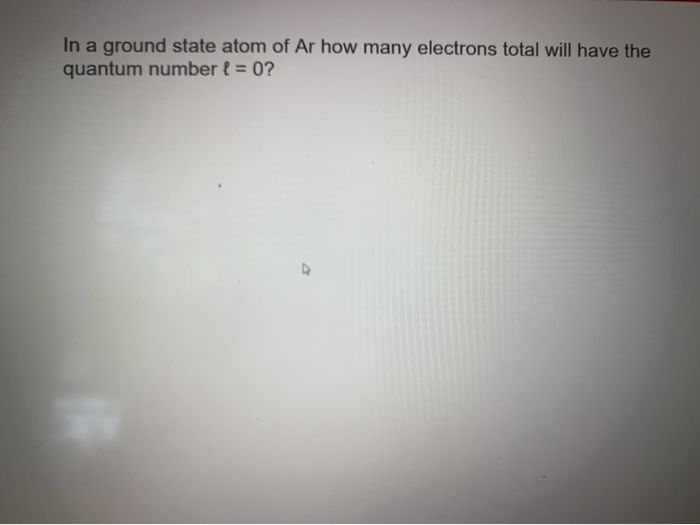 Solved In a ground state atom of Ar how many electrons total | Chegg.com