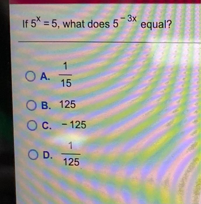 Solved - 3x If 5X = 5, what does 5 equal? 1 O A. 15 O B. 125 | Chegg.com