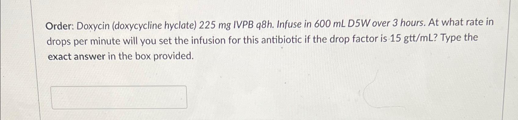 Solved Order: Doxycin (doxycycline hyclate) 225mg ﻿IVPB q8h. | Chegg.com