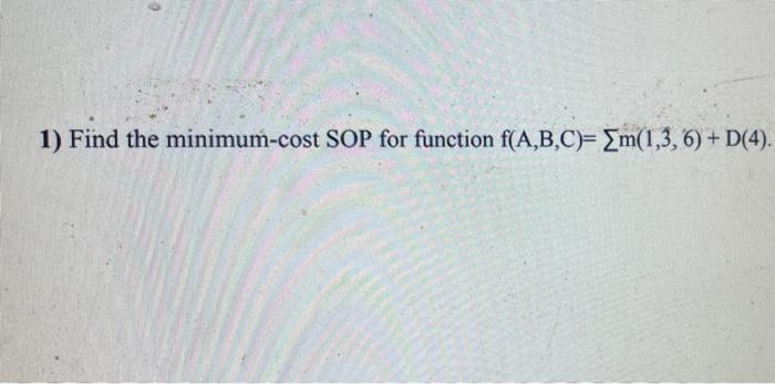 Solved 1) Find the minimum-cost SOP for function f(A,B,C)= | Chegg.com