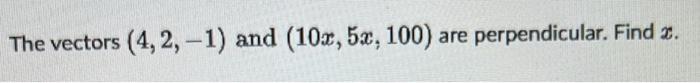 Solved The vectors (4,2,−1) and (10x,5x,100) are | Chegg.com