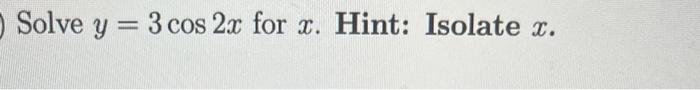 Solved Solve y=3cos2x for x. Hint: Isolate x. | Chegg.com