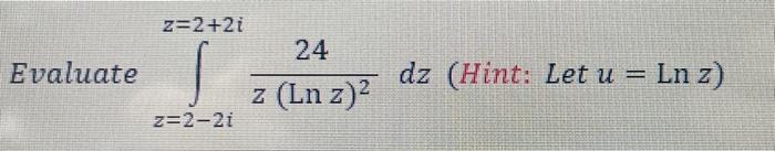 Solved Evaluate ∫z=2−2iz=2+2iz(Lnz)224dz( Hint : Let u=Lnz) | Chegg.com
