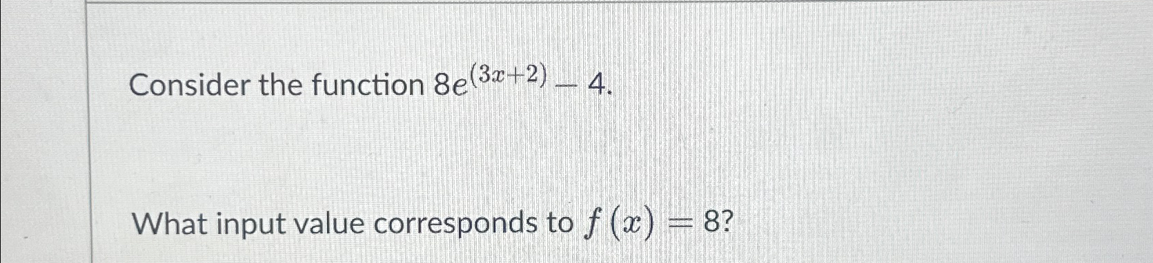 Solved Consider the function 8e(3x+2)-4What input value | Chegg.com