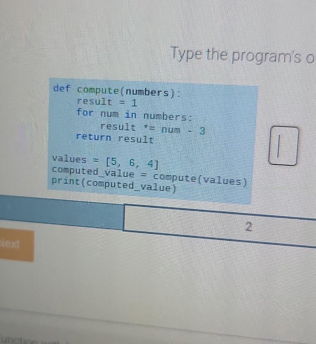 Solved Next Type the program's o 7 def compute(numbers): | Chegg.com