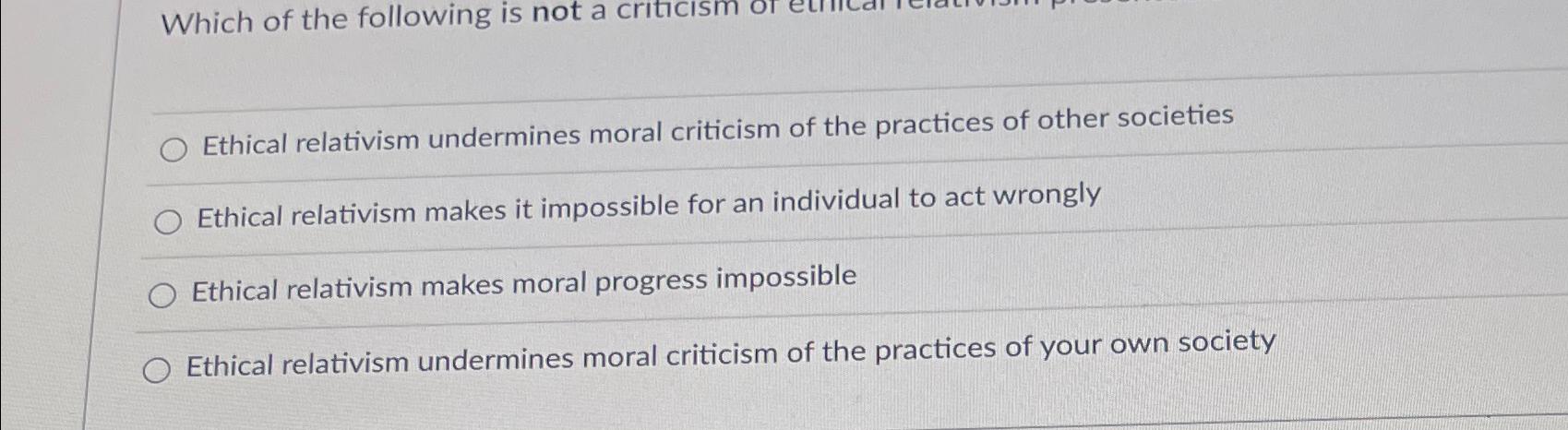 Solved Ethical relativism undermines moral criticism of the | Chegg.com