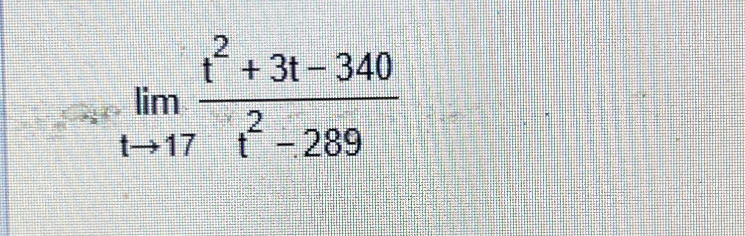 Solved limt→17t2+3t-340t2-289 | Chegg.com