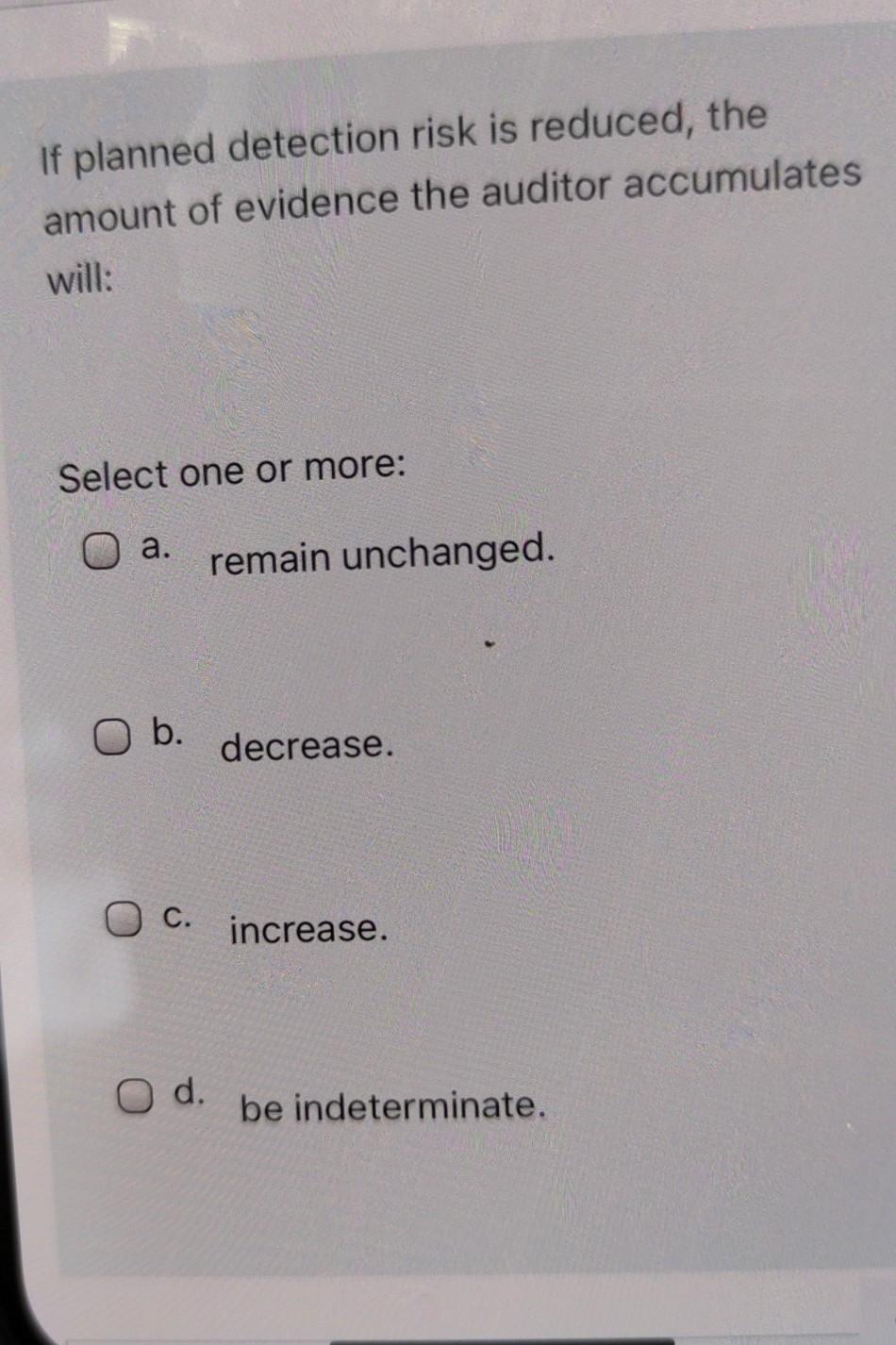 Solved If planned detection risk is reduced, the amount of | Chegg.com