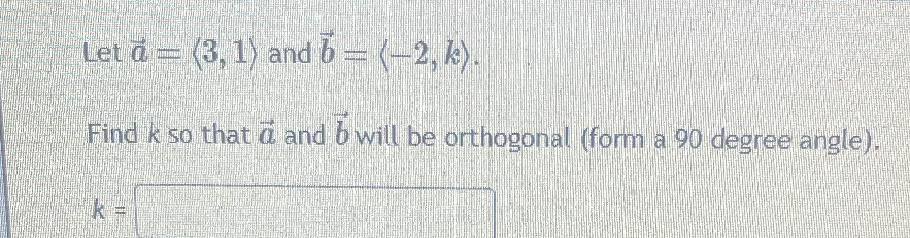 Solved Let vec(a)=(:3,1:) ﻿and vec(b)=(:-2,k:).Find k ﻿so | Chegg.com
