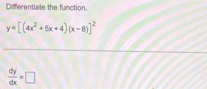 Solved Differentiate the function. y=[(4x2+5x+4)(x−8)]2 | Chegg.com