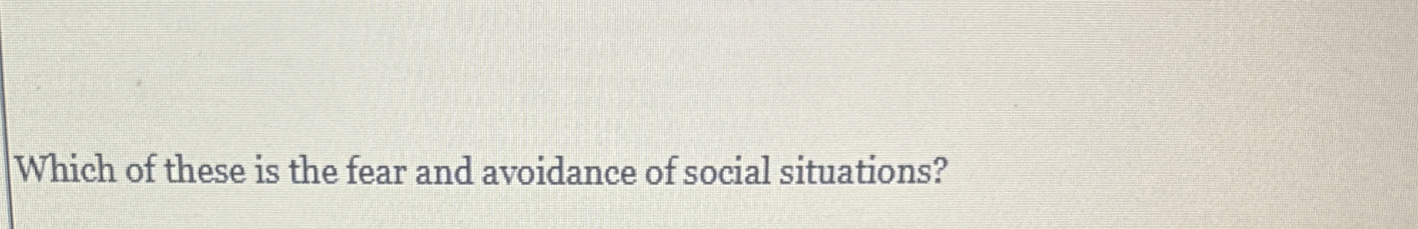 Solved Which of these is the fear and avoidance of social | Chegg.com