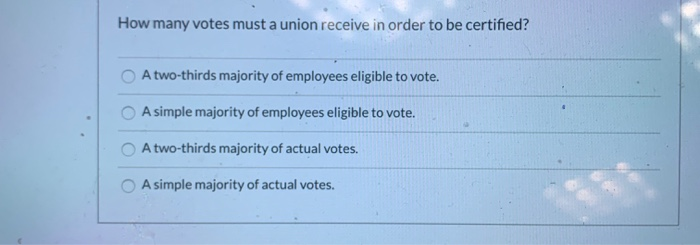 Solved How many votes must a union receive in order to be | Chegg.com