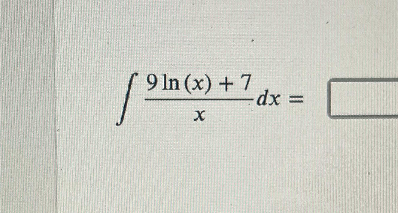 Solved ∫﻿﻿9ln(x)+7xdx= | Chegg.com