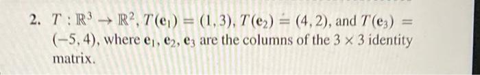 2. T:R3→R2,T(e1)=(1,3),T(e2)=(4,2), and T(e3)= | Chegg.com