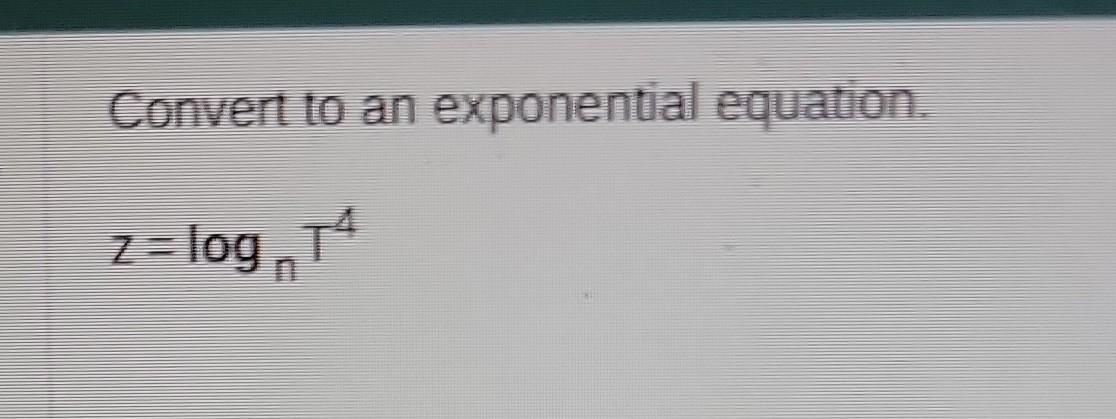 Solved Convert to an exponential equation. z=lognT4 | Chegg.com