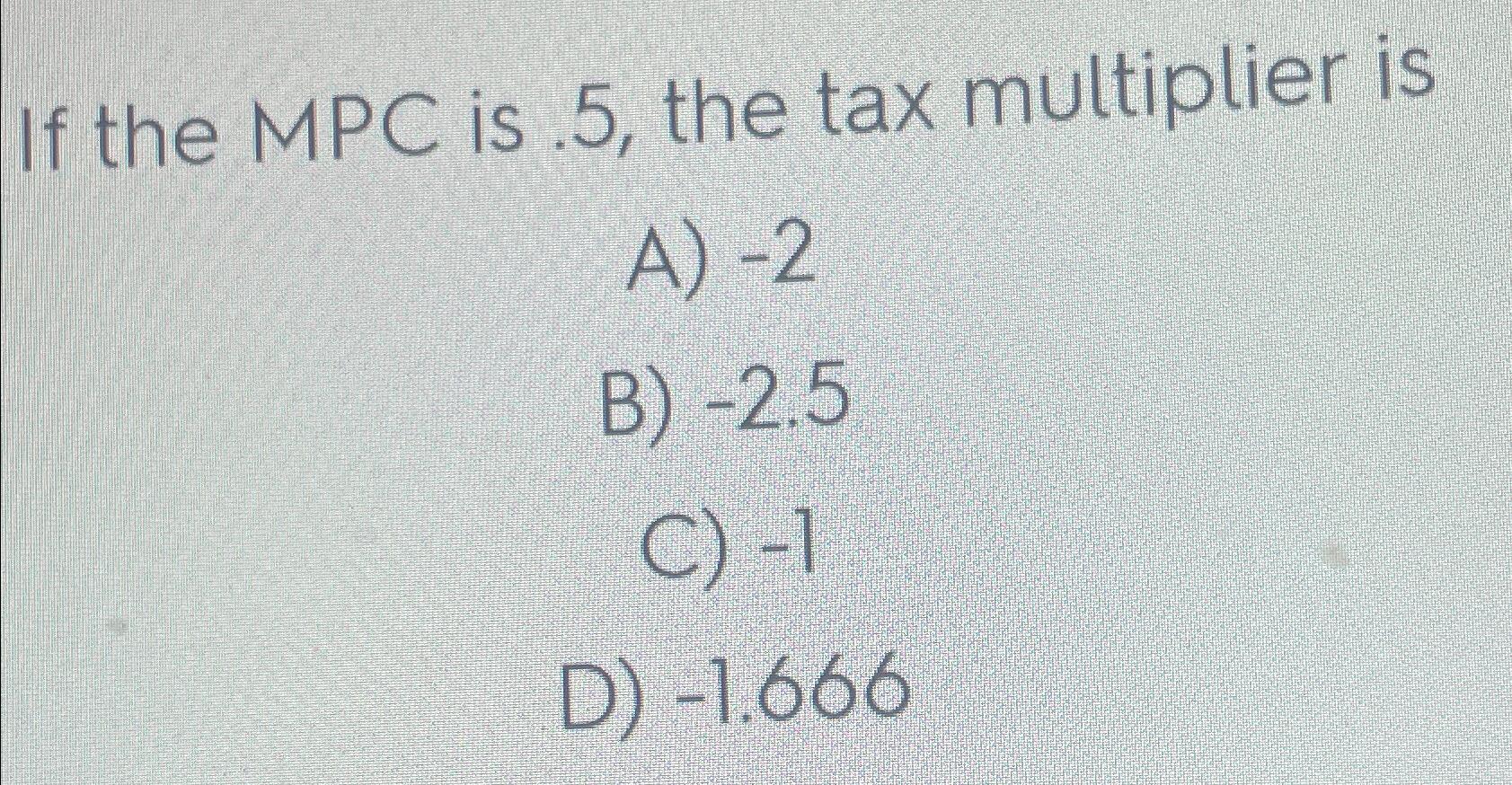 Solved If the MPC is .5 , ﻿the tax multiplier | Chegg.com