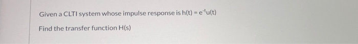 Solved Given a CLTI system whose impulse response is h(t) -e | Chegg.com