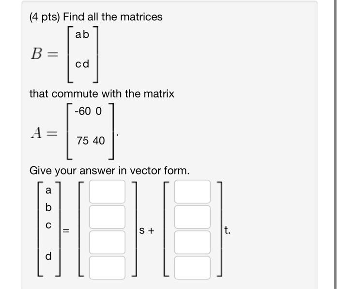 Solved (4 pts) Find all the matrices B=[abcd] that commute | Chegg.com