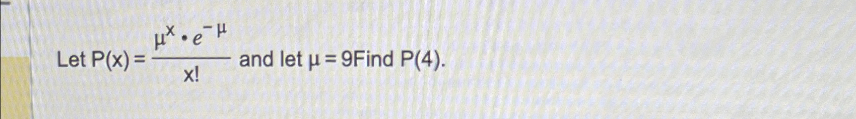 Solved Let P(x)=μx*e-μx! and let μ=9 Find P(4) | Chegg.com Solved Let P(x)=μx*e-μx! and let μ=9 Find P(4) | Chegg.com